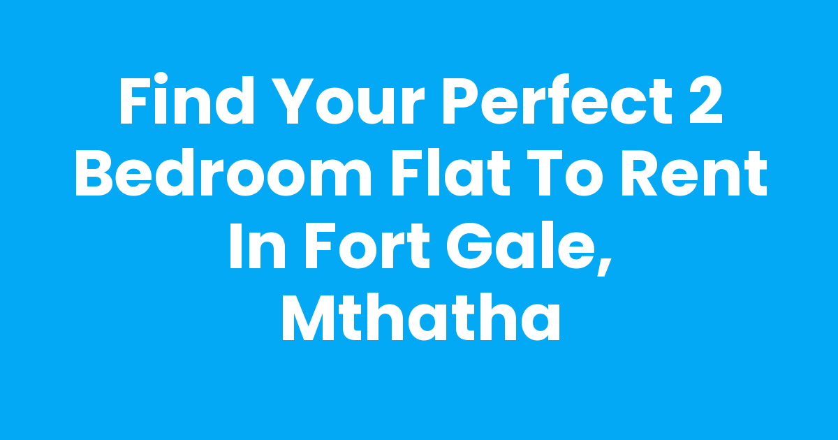 Find Your Perfect 2 Bedroom Flat To Rent In Fort Gale, Mthatha - Mthathas