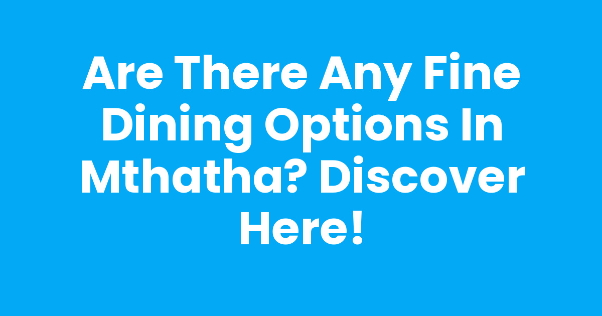 Are There Any Fine Dining Options In Mthatha? Discover Here! - Mthathas
