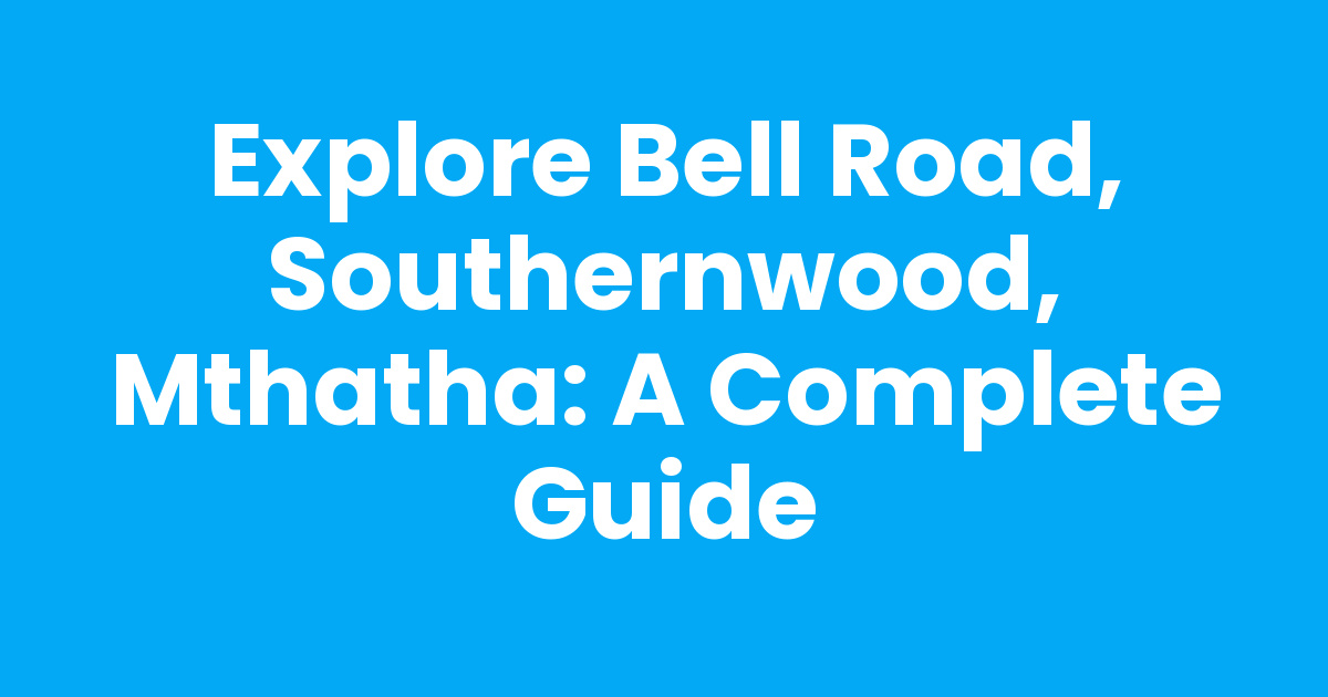 Explore Bell Road, Southernwood, Mthatha: A Complete Guide - Mthathas
