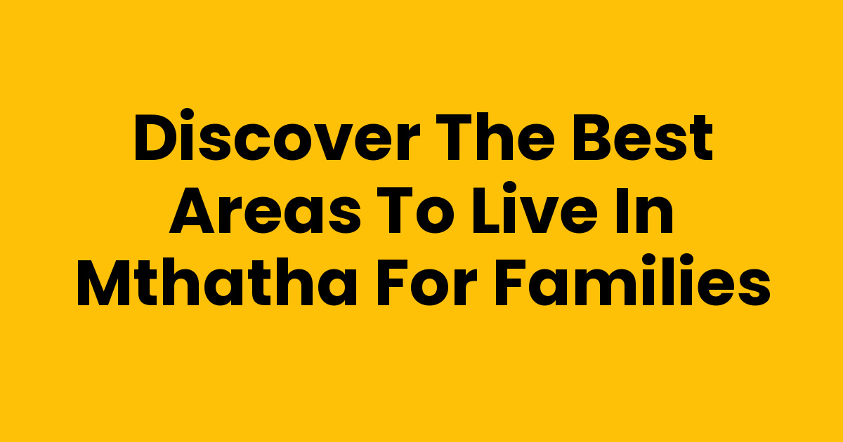 Discover the Best Areas To Live In Mthatha for Families - Mthathas