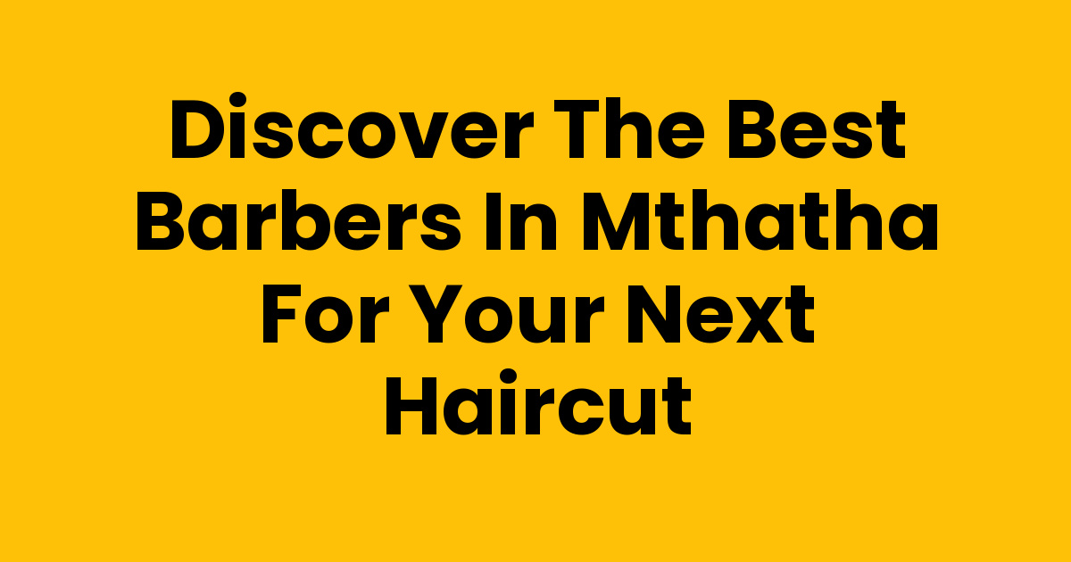 Discover the Best Barbers In Mthatha for Your Next Haircut - Mthathas