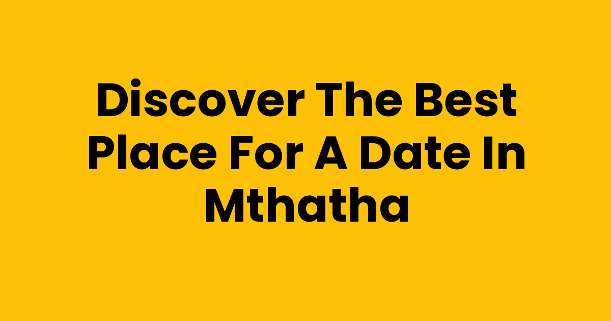 Discover the Best Place For A Date In Mthatha - Mthathas