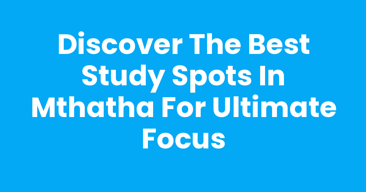 Discover the Best Study Spots In Mthatha for Ultimate Focus - Mthathas
