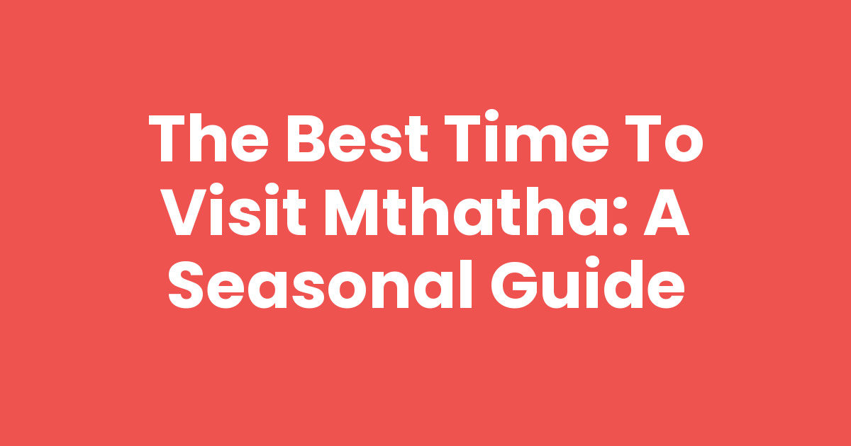The Best Time To Visit Mthatha: A Seasonal Guide - Mthathas