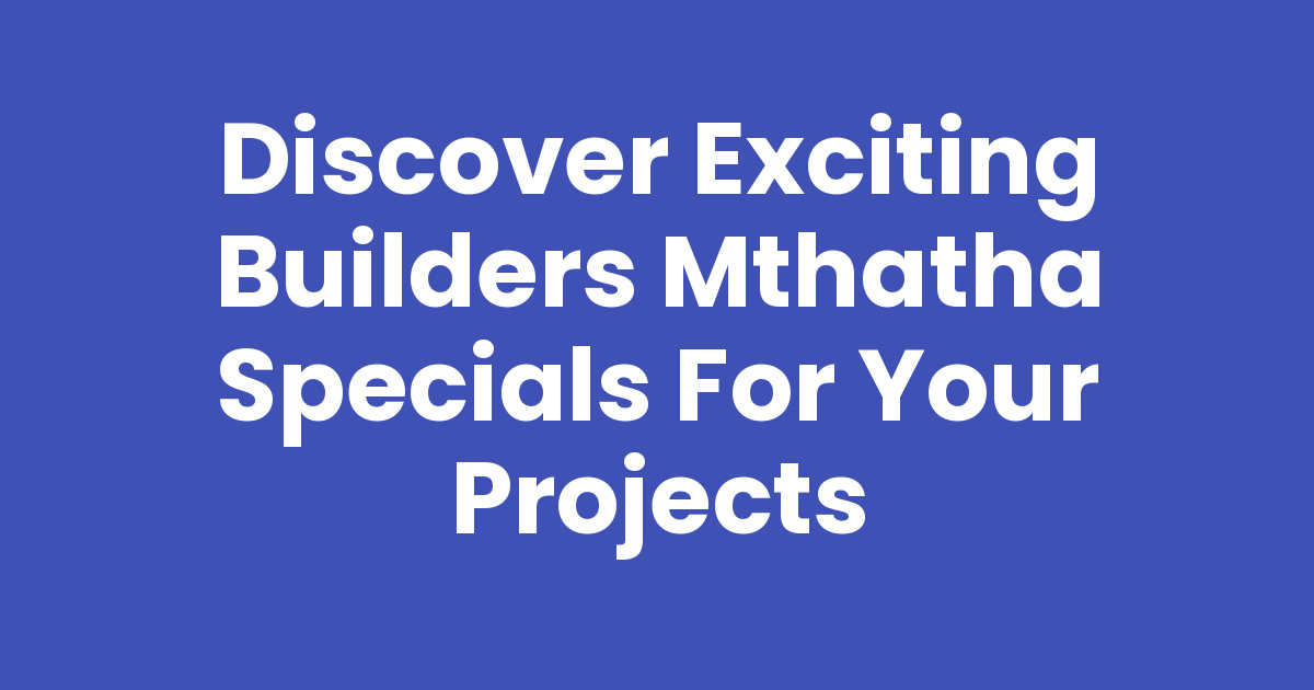 Discover Exciting Builders Mthatha Specials for Your Projects - Mthathas