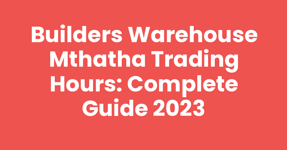 Builders Warehouse Mthatha Trading Hours: Complete Guide - Mthathas