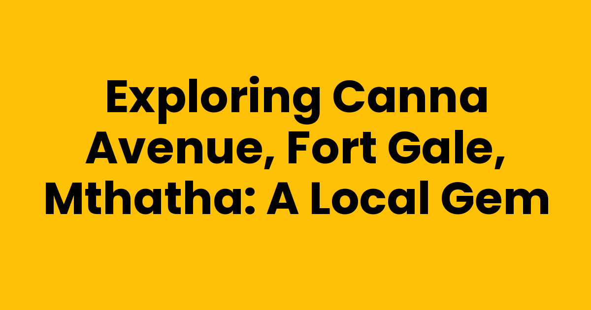 Exploring Canna Avenue, Fort Gale, Mthatha: A Local Gem - Mthathas