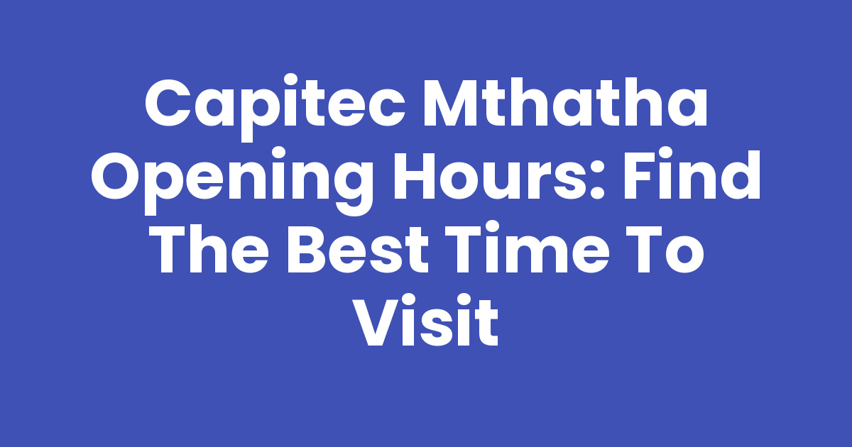 Capitec Mthatha Opening Hours: Find the Best Time to Visit - Mthathas