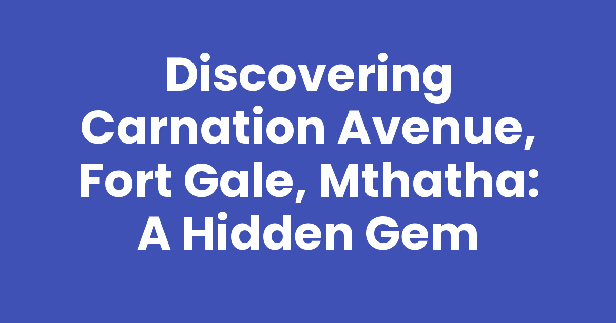 Discovering Carnation Avenue, Fort Gale, Mthatha: A Hidden Gem - Mthathas