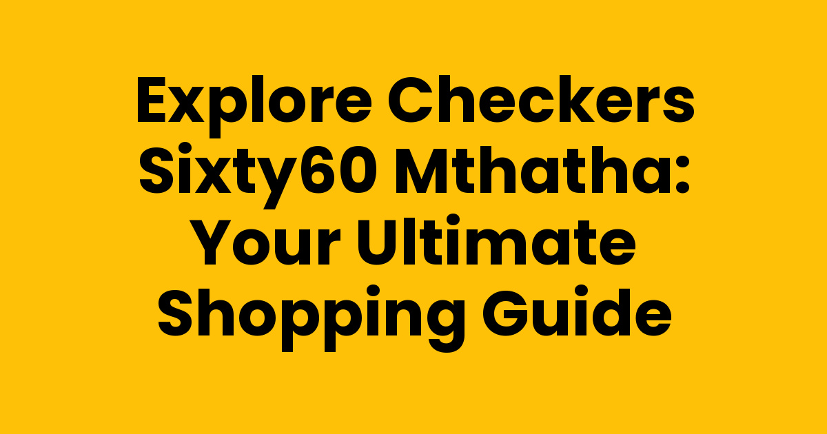 Explore Checkers Sixty60 Mthatha: Your Ultimate Shopping Guide - Mthathas