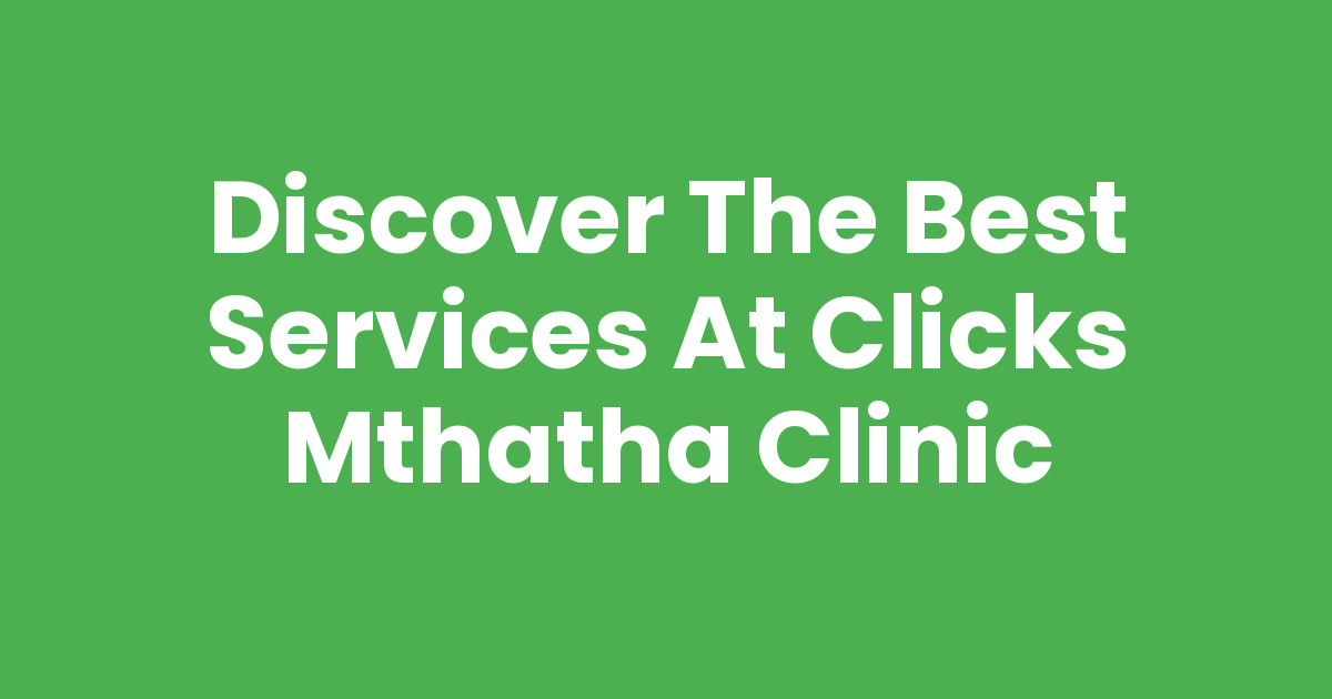 Discover the Best Services at Clicks Mthatha Clinic - Mthathas