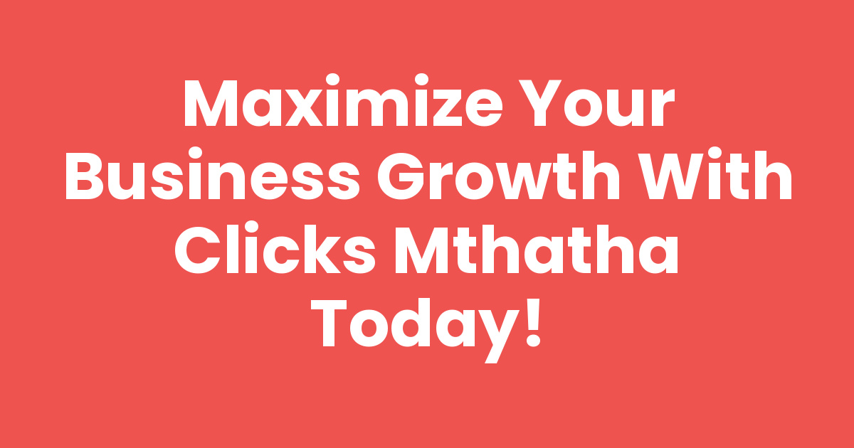 Maximize Your Business Growth with Clicks Mthatha Today! - Mthathas