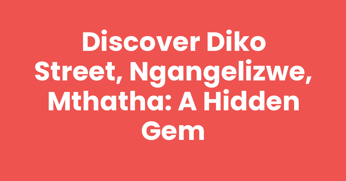Discover Diko Street, Ngangelizwe, Mthatha: A Hidden Gem - Mthathas