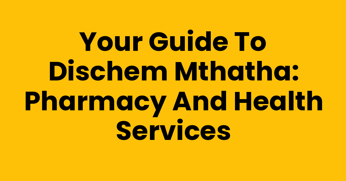 Your Guide to Dischem Mthatha: Pharmacy and Health Services - Mthathas