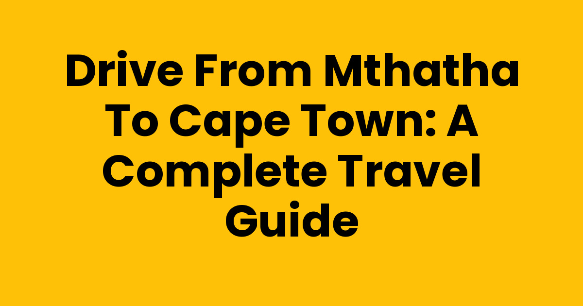 Drive From Mthatha To Cape Town: A Complete Travel Guide - Mthathas