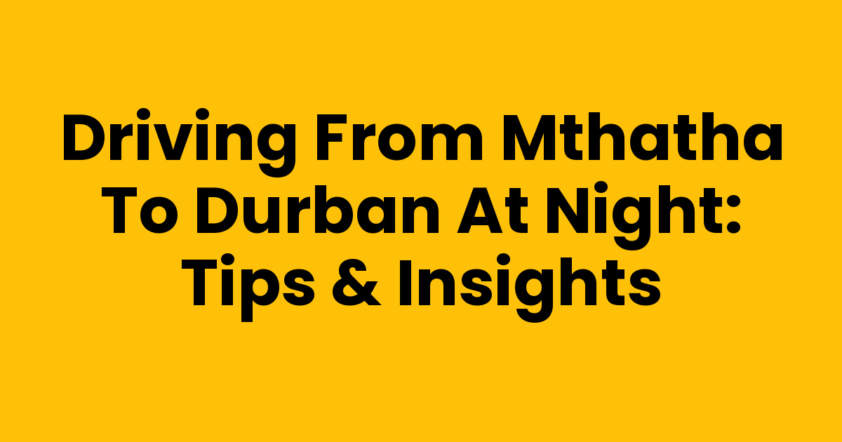Driving From Mthatha To Durban At Night: Tips & Insights - Mthathas