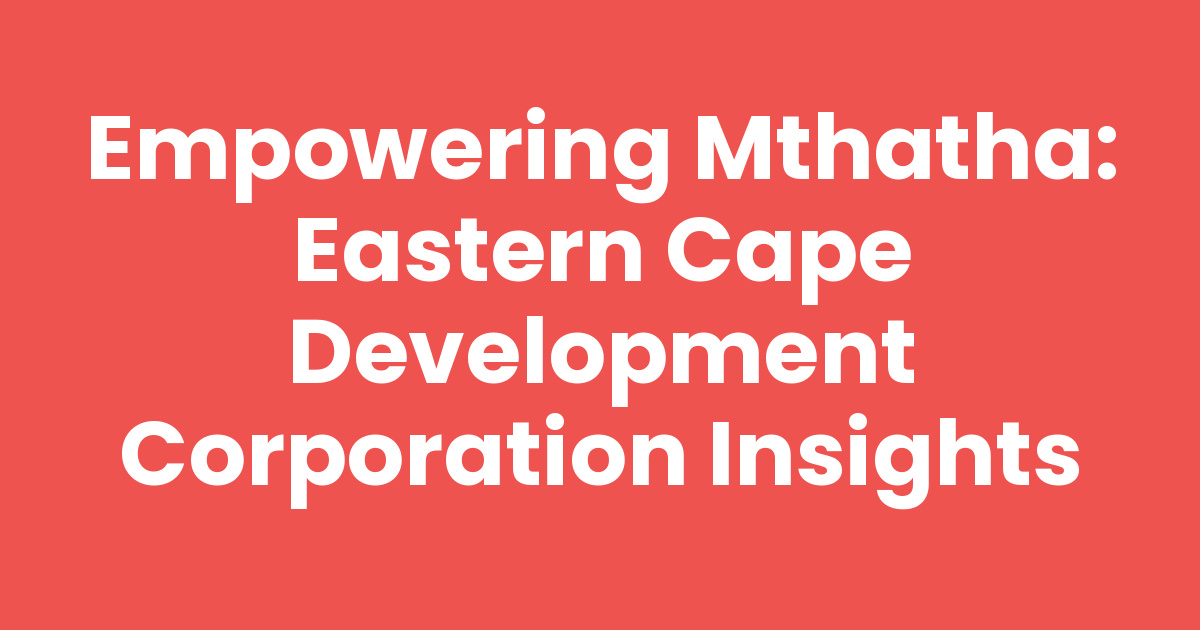 Empowering Mthatha: Eastern Cape Development Corporation Insights ...