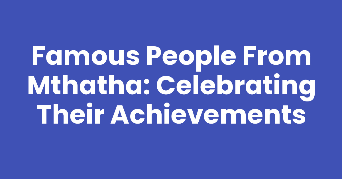 Famous People From Mthatha: Celebrating Their Achievements - Mthathas
