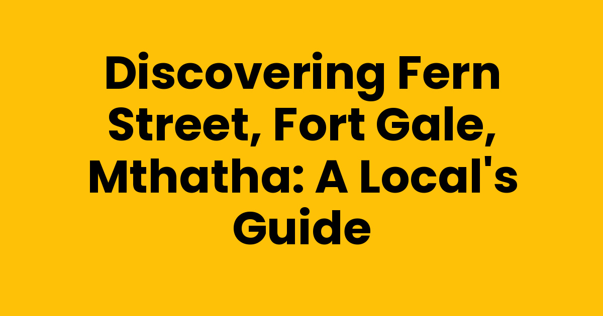 Discovering Fern Street, Fort Gale, Mthatha: A Local's Guide - Mthathas