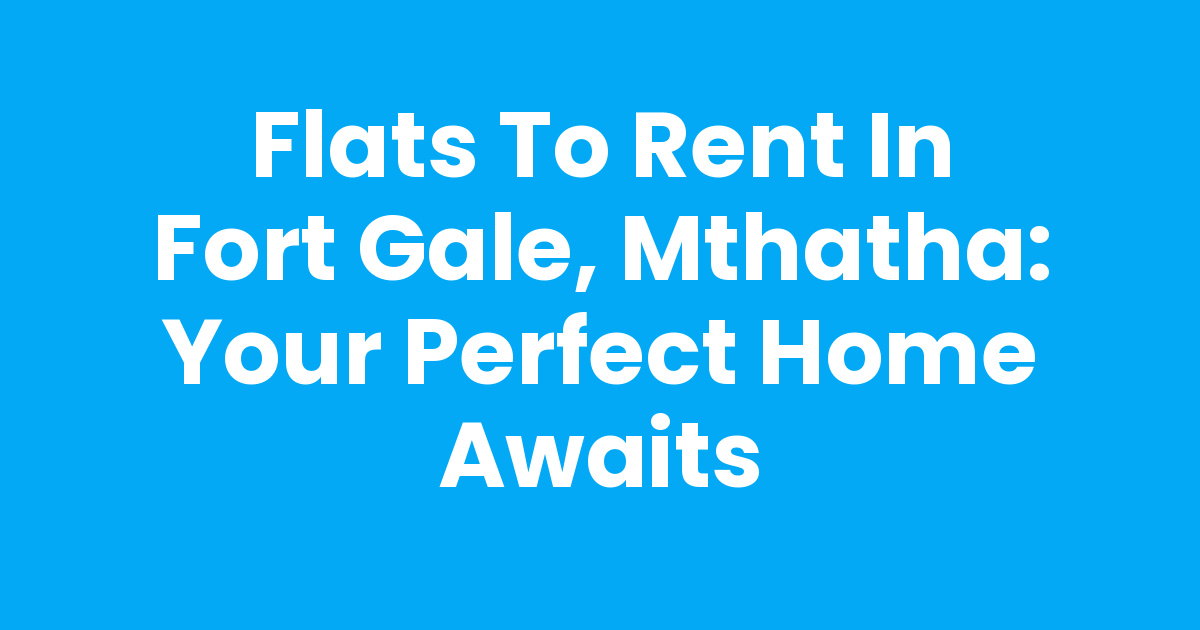 Flats To Rent In Fort Gale, Mthatha: Your Perfect Home Awaits - Mthathas