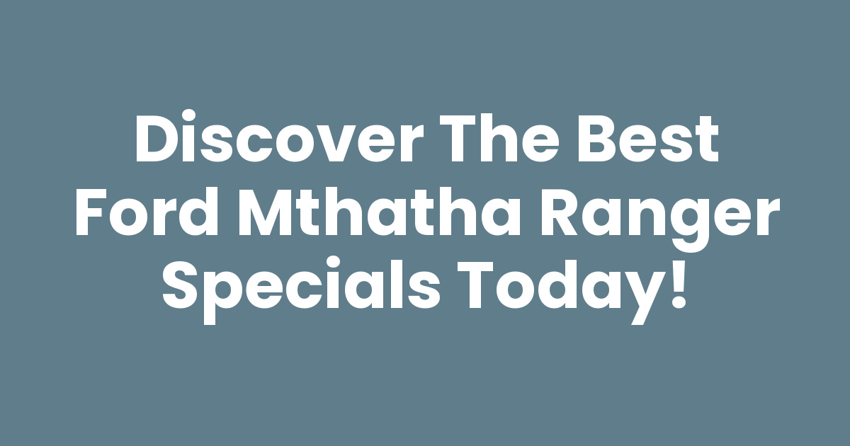 Discover the Best Ford Mthatha Ranger Specials Today! - Mthathas