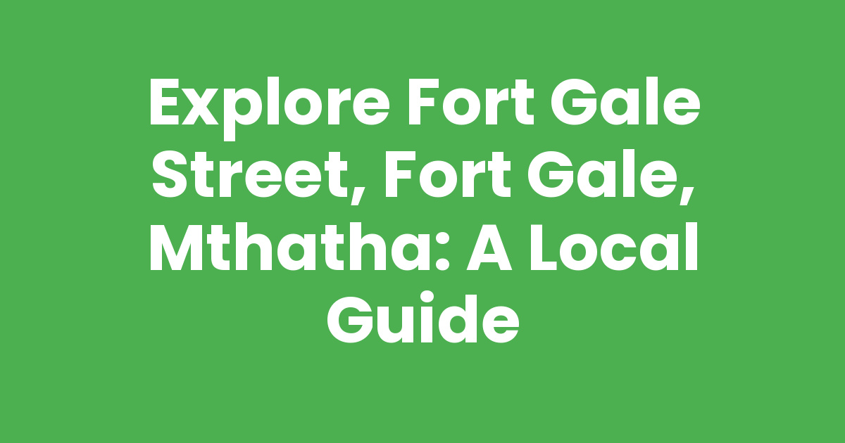 Explore Fort Gale Street, Fort Gale, Mthatha: A Local Guide - Mthathas