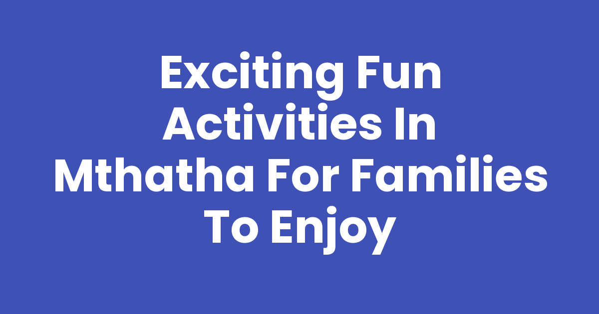 Exciting Fun Activities In Mthatha For Families to Enjoy - Mthathas