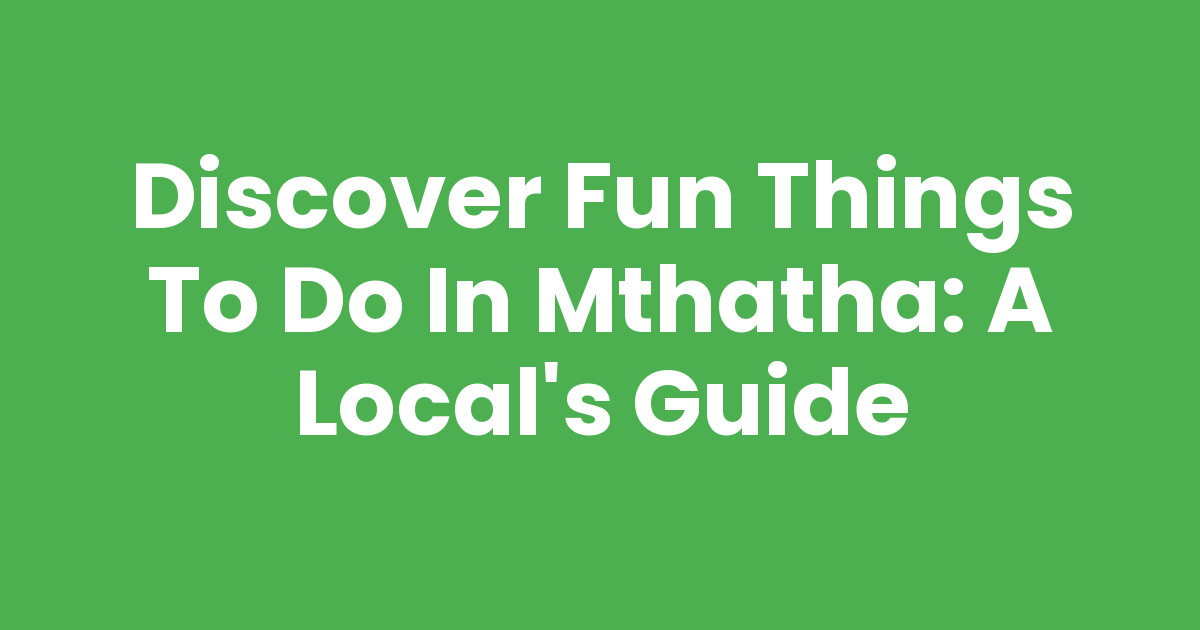 Discover Fun Things To Do In Mthatha: A Local's Guide - Mthathas