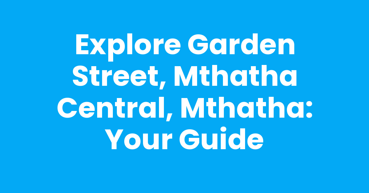 Explore Garden Street, Mthatha Central, Mthatha: Your Guide - Mthathas