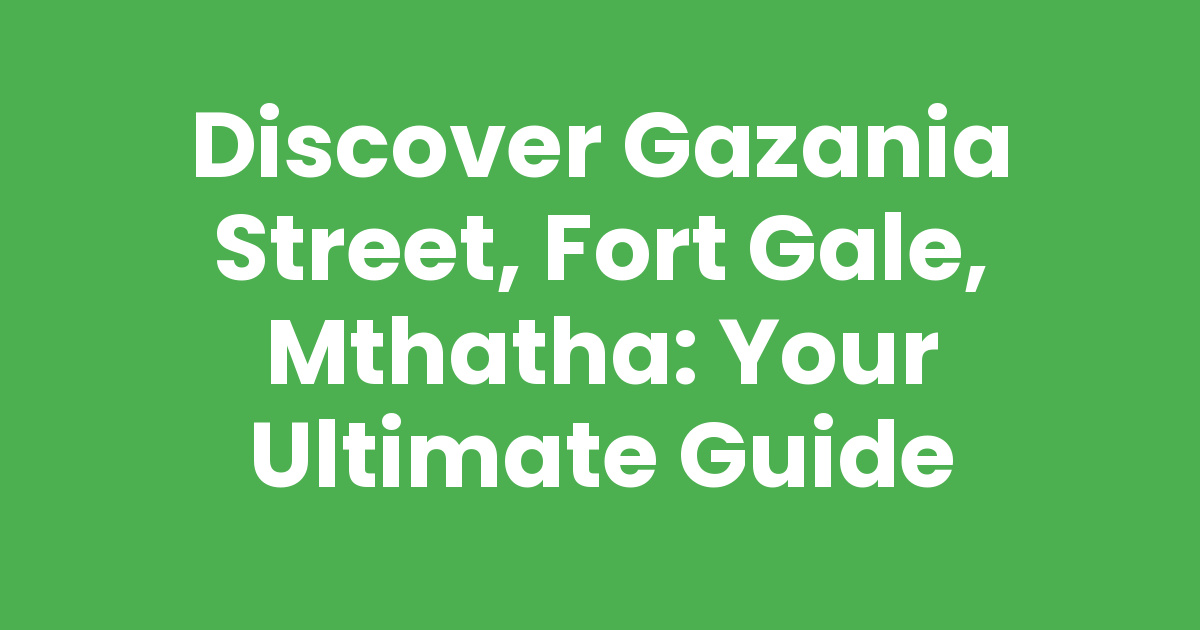 Discover Gazania Street, Fort Gale, Mthatha: Your Ultimate Guide - Mthathas