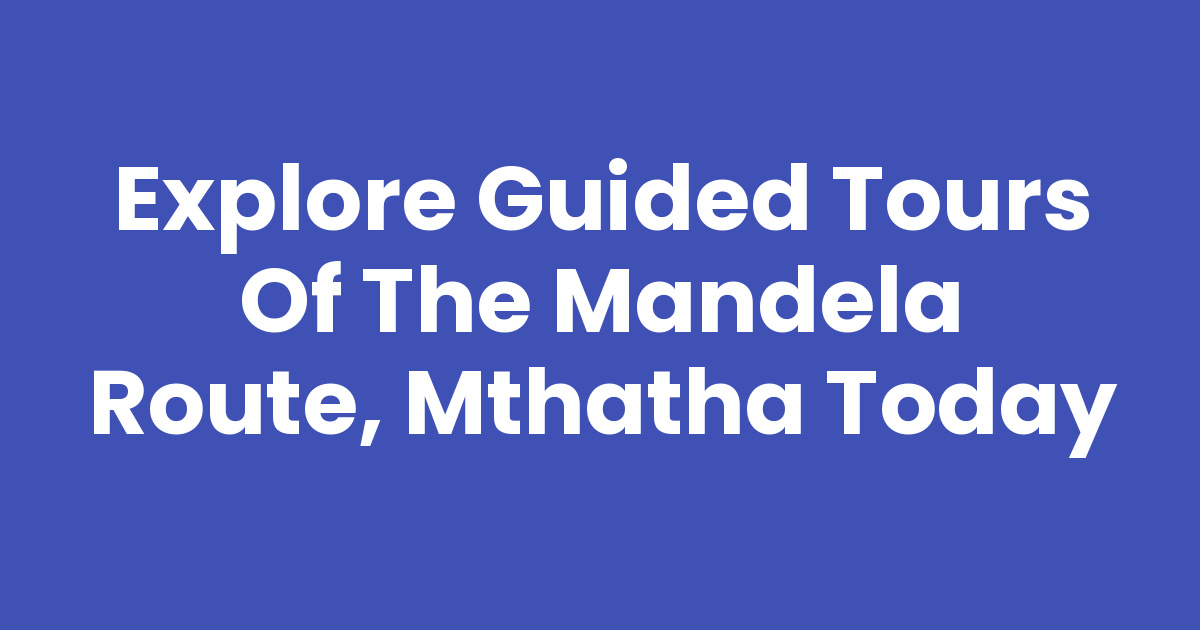 Explore Guided Tours Of The Mandela Route, Mthatha Today - Mthathas