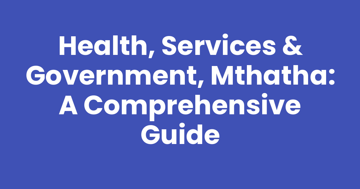 Health, Services & Government, Mthatha: A Comprehensive Guide - Mthathas