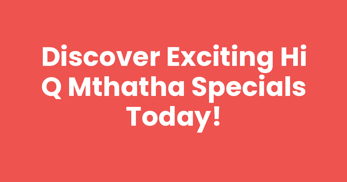 Discover Exciting Hi Q Mthatha Specials Today! - Mthathas
