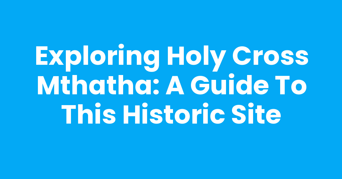 Exploring Holy Cross Mthatha: A Guide to This Historic Site - Mthathas