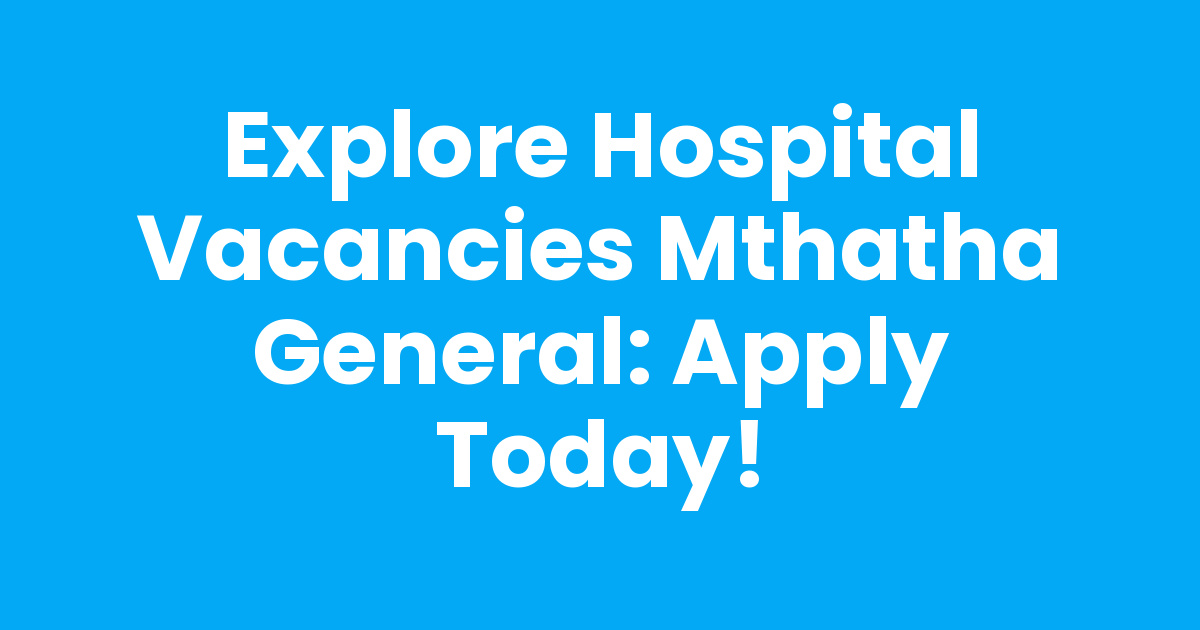 Explore Hospital Vacancies Mthatha General: Apply Today! - Mthathas