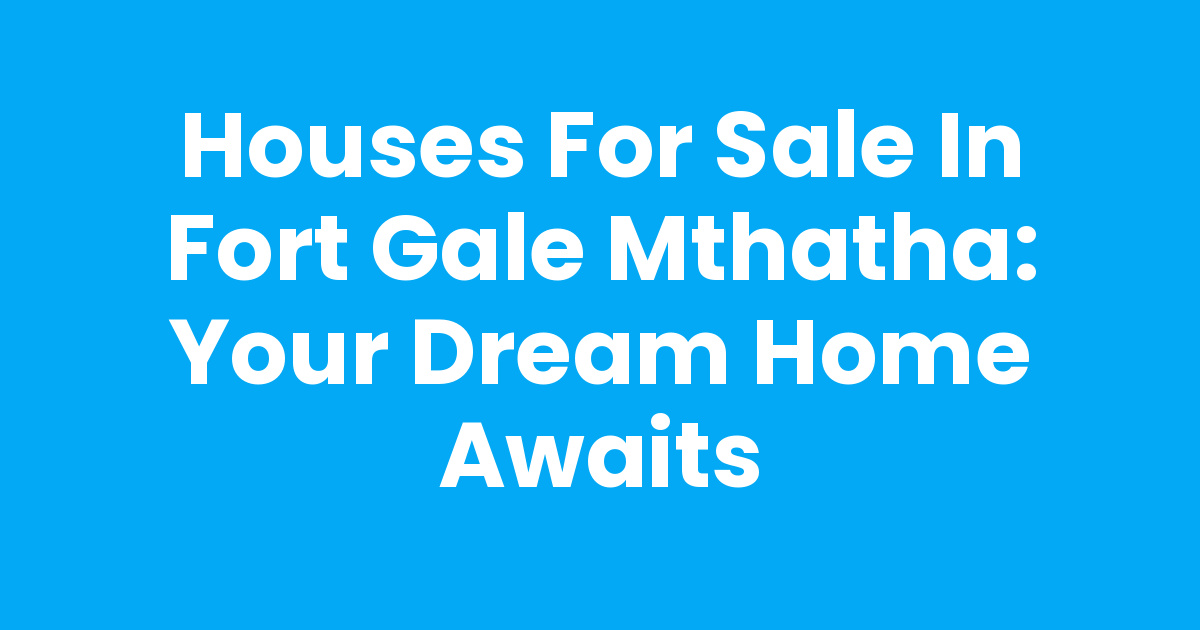 Houses For Sale In Fort Gale Mthatha: Your Dream Home Awaits - Mthathas