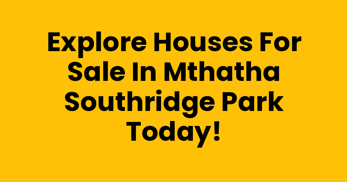 Explore Houses For Sale In Mthatha Southridge Park Today! - Mthathas