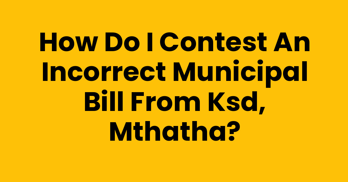 How Do I Contest An Incorrect Municipal Bill From Ksd, Mthatha? - Mthathas