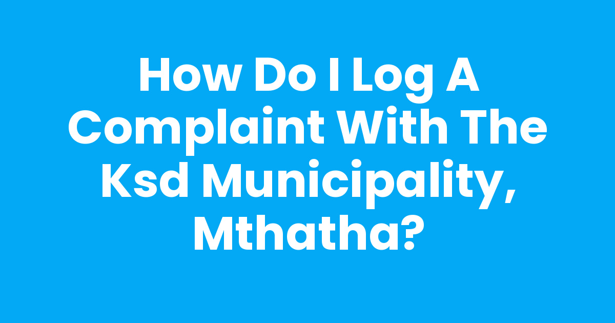 How Do I Log A Complaint With The Ksd Municipality, Mthatha? - Mthathas