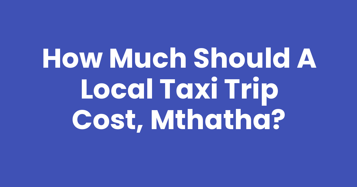 How Much Should A Local Taxi Trip Cost, Mthatha? - Mthathas