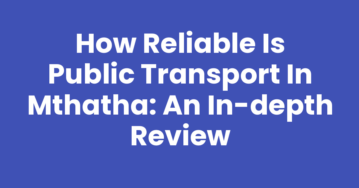 How Reliable Is Public Transport In Mthatha: An In-Depth Review - Mthathas