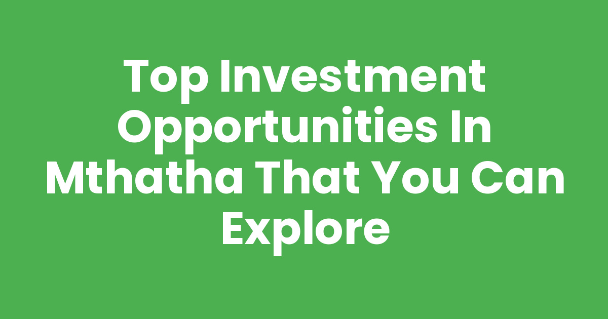 Top Investment Opportunities In Mthatha That You Can Explore - Mthathas