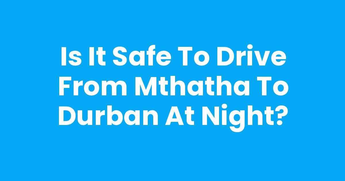 Is It Safe To Drive From Mthatha To Durban At Night? - Mthathas