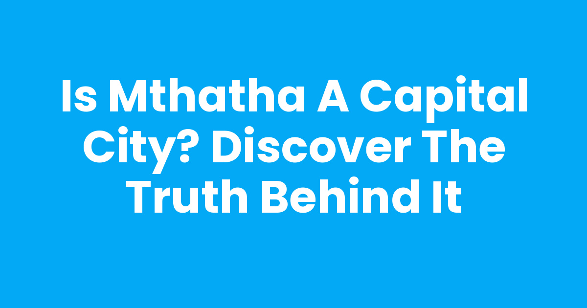 Is Mthatha A Capital City? Discover the Truth Behind It - Mthathas
