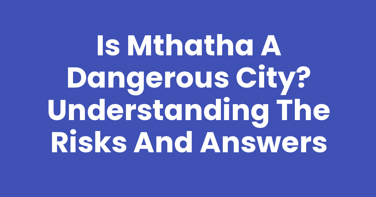 Is Mthatha A Dangerous City? Understanding the Risks and Answers - Mthathas