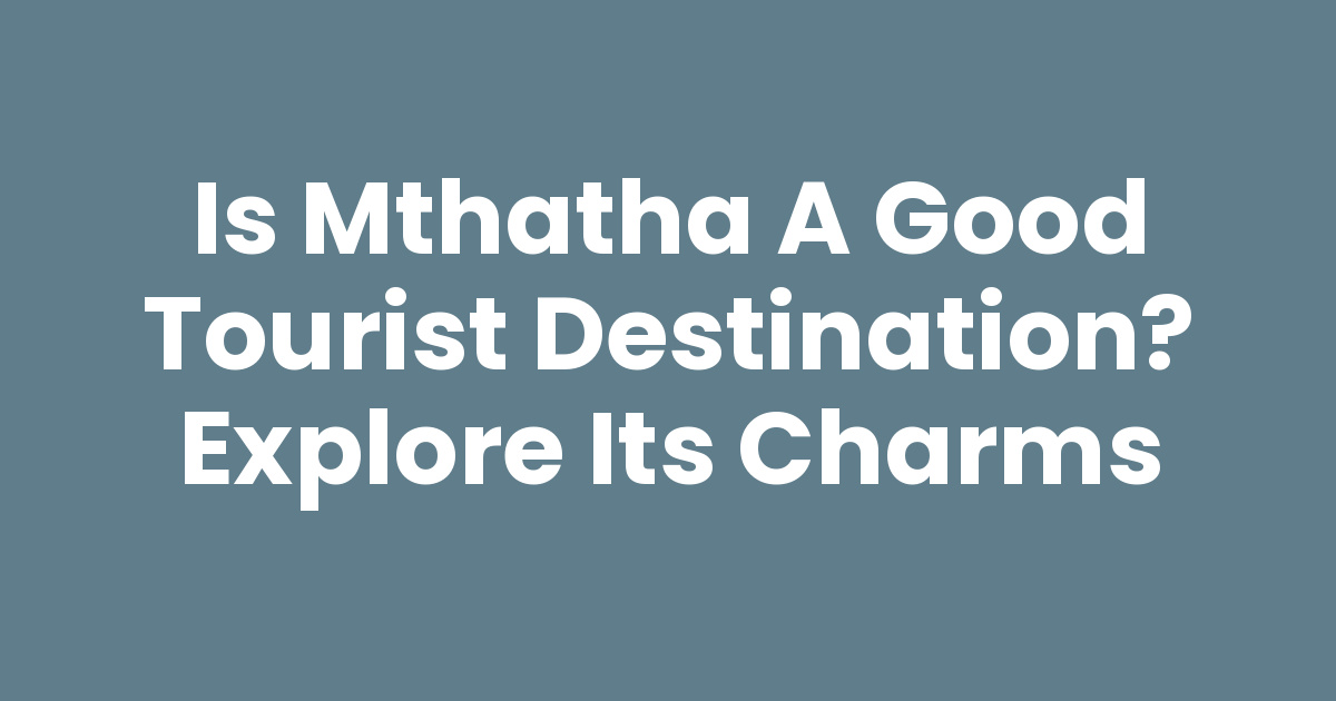 Is Mthatha A Good Tourist Destination? Explore Its Charms - Mthathas