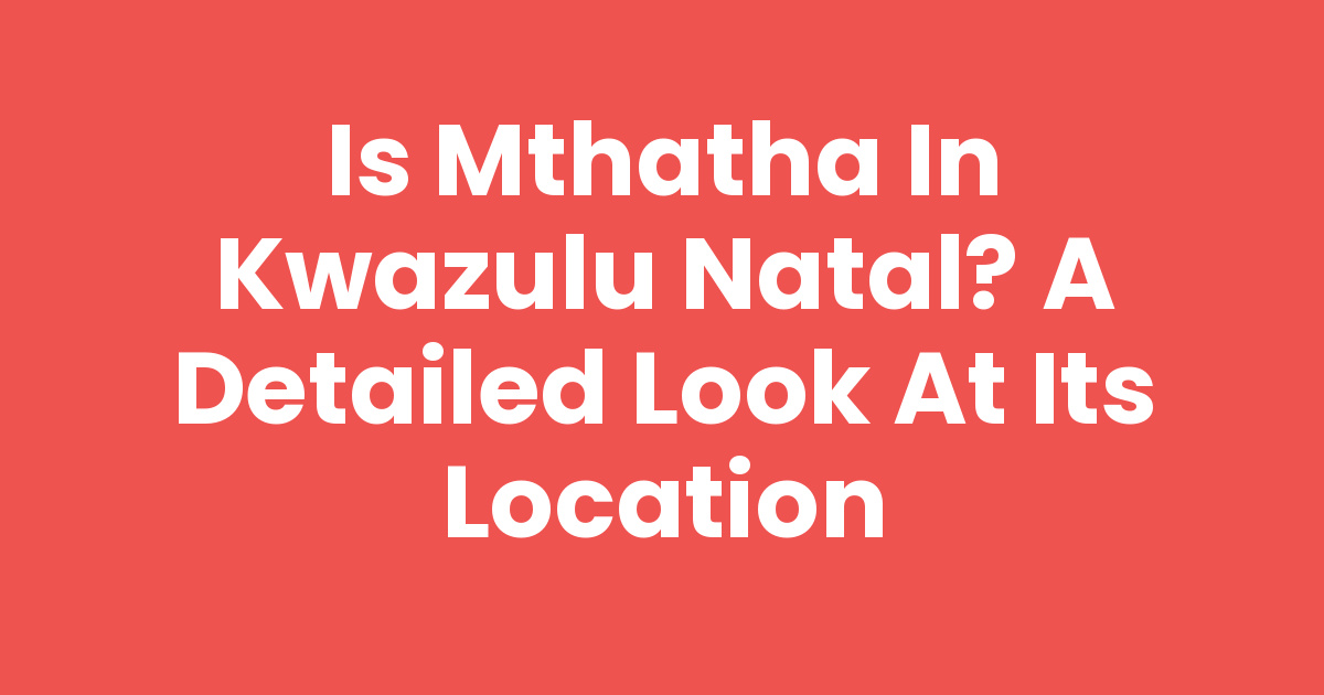 Is Mthatha In Kwazulu Natal? A Detailed Look at Its Location - Mthathas