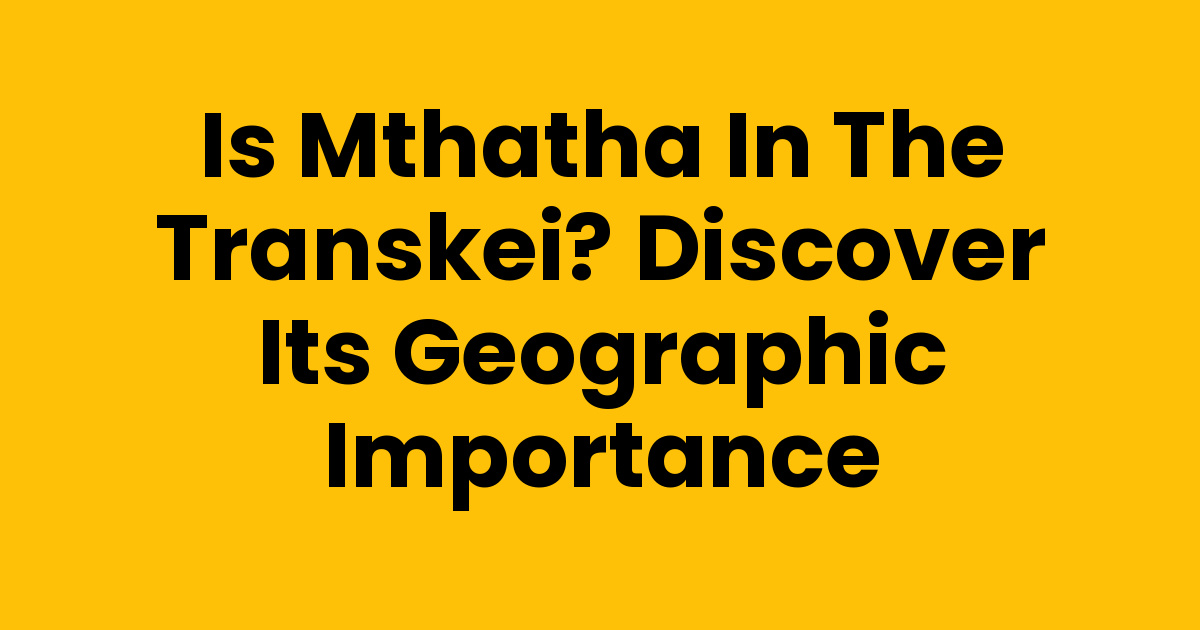 Is Mthatha In The Transkei? Discover Its Geographic Importance - Mthathas