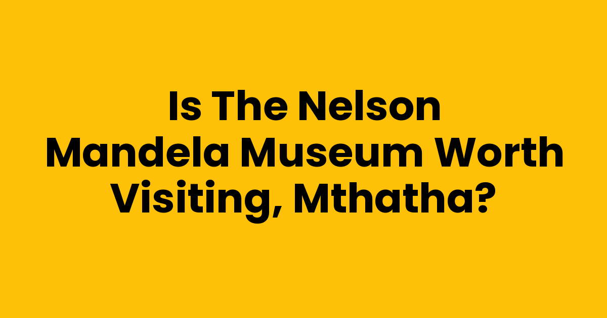 Is The Nelson Mandela Museum Worth Visiting, Mthatha? - Mthathas