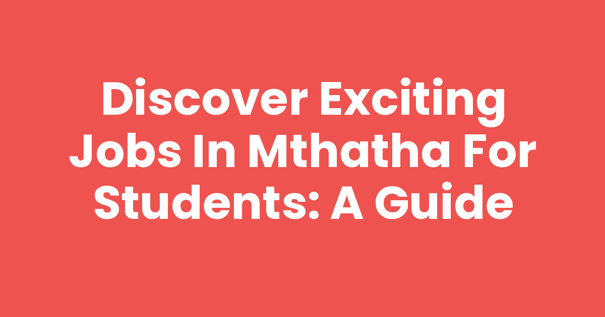Discover Exciting Jobs In Mthatha For Students: A Guide - Mthathas